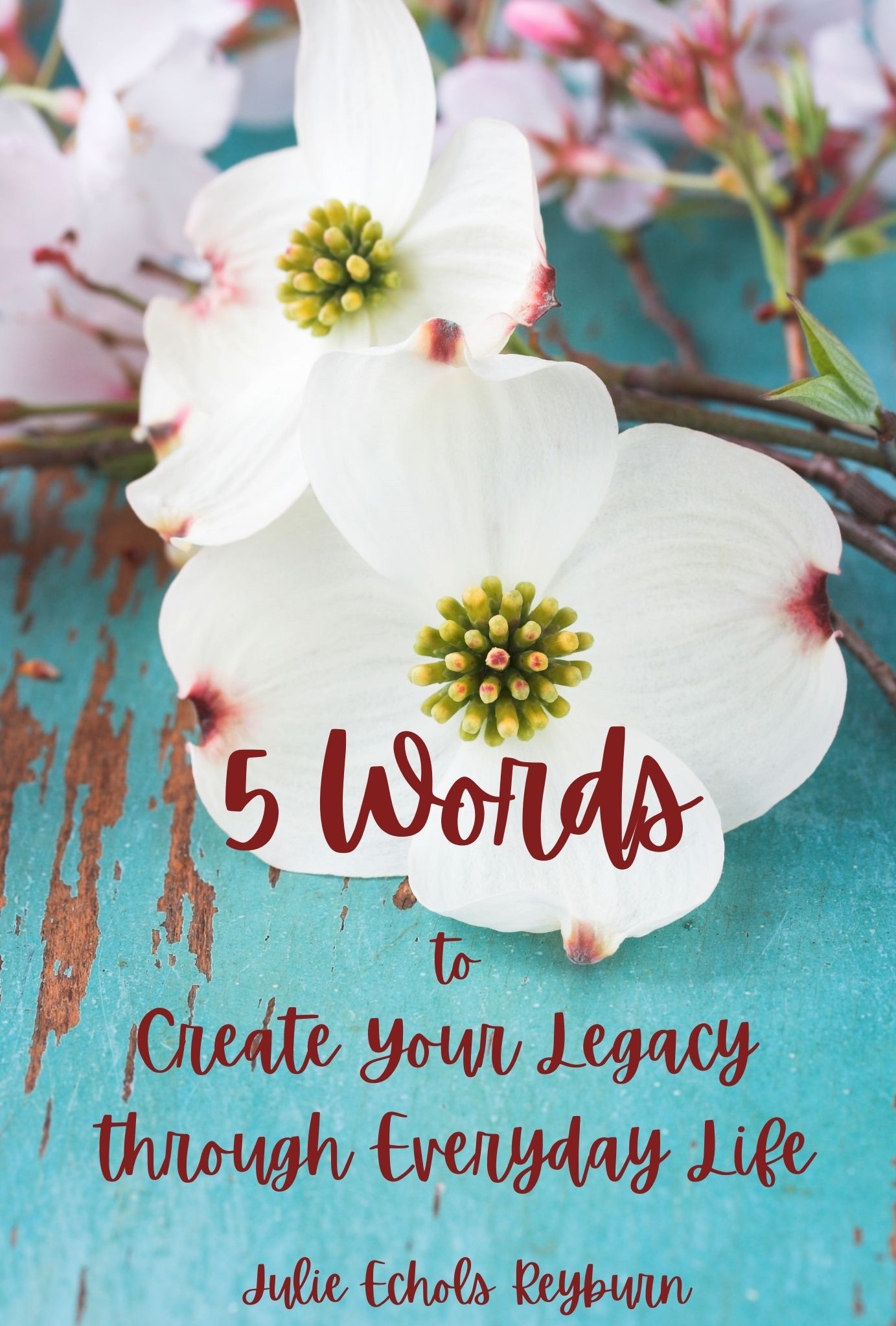 5 Words to Create Your Legacy through Everyday Life – Julie Echols Reyburn